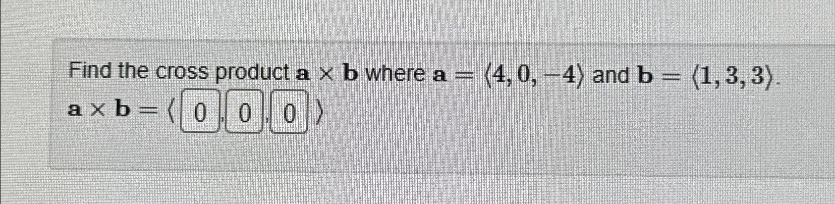 Solved Find the cross product a×b ﻿where a=(:4,0,-4:) ﻿and | Chegg.com
