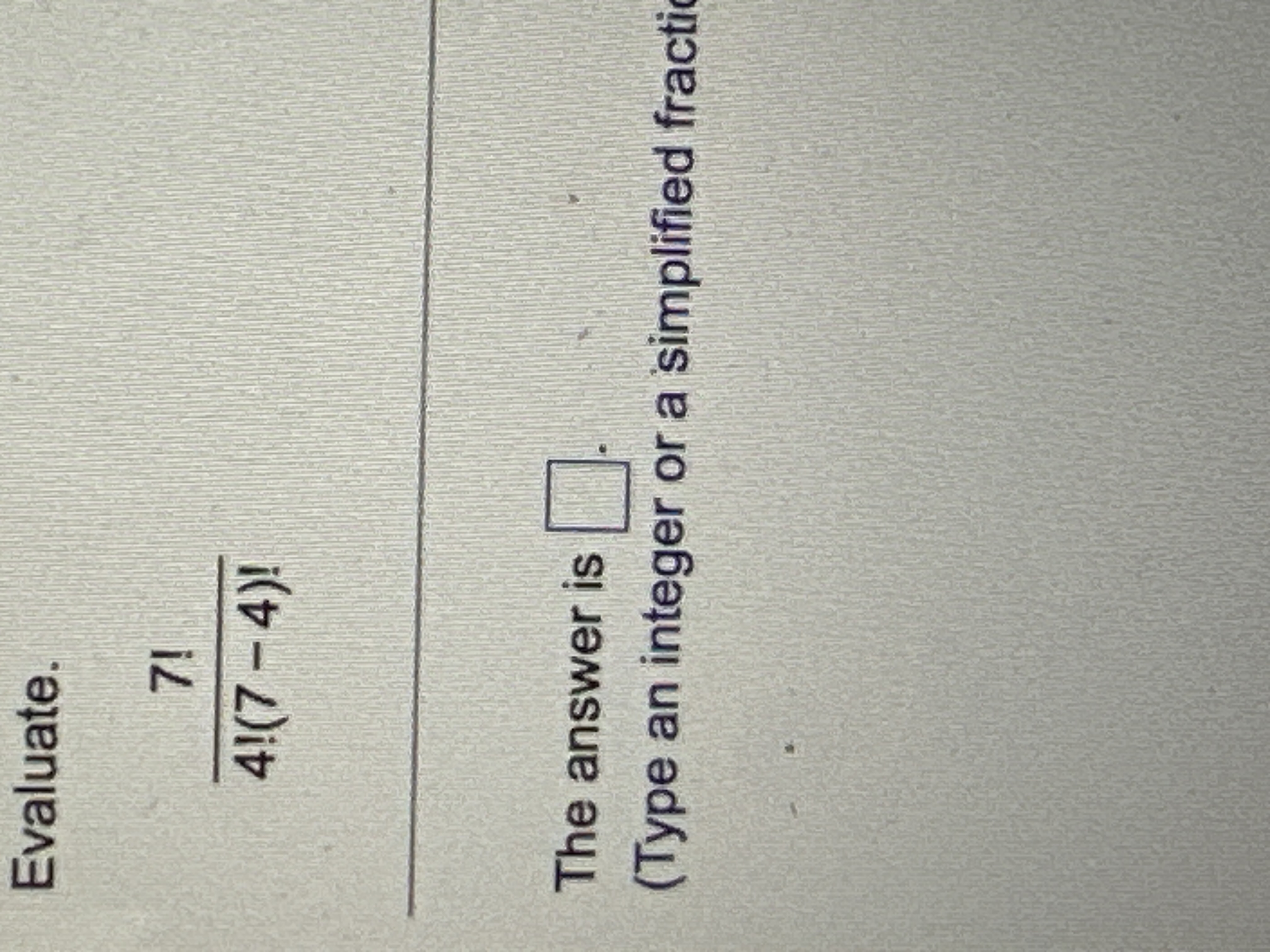 Solved Evaluate.7!4!(7-4)!The answer is(Type an integer or a | Chegg.com