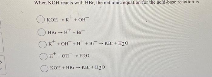 Solved When KOH reacts with HBr, the net ionic equation for | Chegg.com