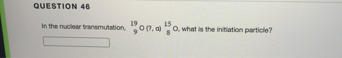 Solved QUESTION 46 In the nuclear transmutation, 15 O(?, a) | Chegg.com