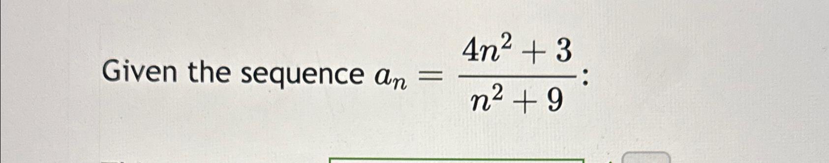 Solved Given the sequence an=4n2+3n2+9 ﻿: | Chegg.com