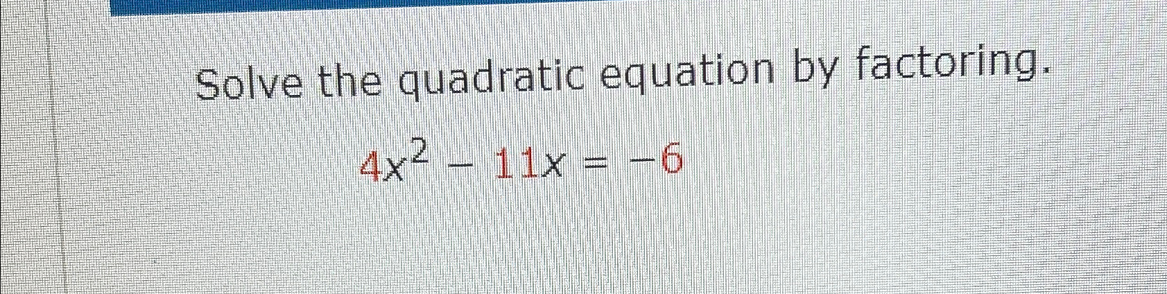 Solved Solve the quadratic equation by factoring.4x2-11x=-6 | Chegg.com