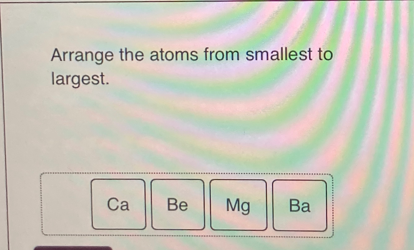 Solved Arrange The Atoms From Smallest To Largest
