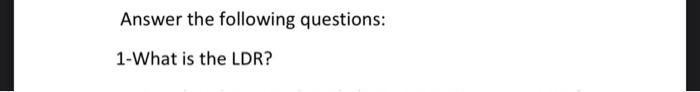 Solved Answer the following questions: 1-What is the LDR? | Chegg.com