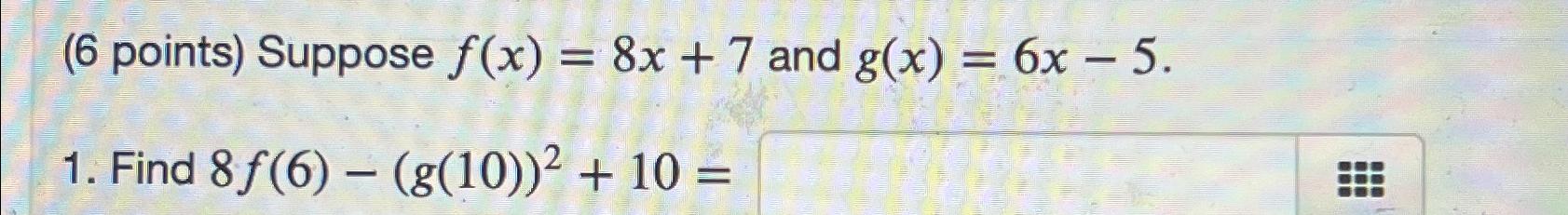 Solved (6 points) Suppose f(x)=8x+7 and g(x)=6x-5.Find | Chegg.com Solved (6 points) Suppose f(x)=8x+7 and g(x)=6x-5.Find | Chegg.com