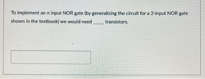 Solved To implement an n input NOR gate (by generalizing the | Chegg.com