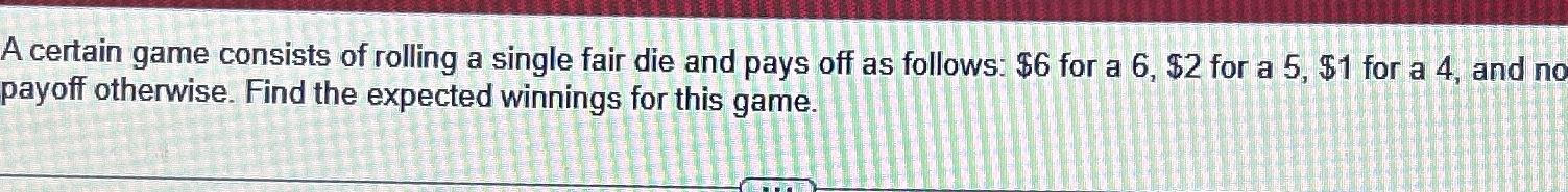 A certain game consists of rolling a single fair die | Chegg.com
