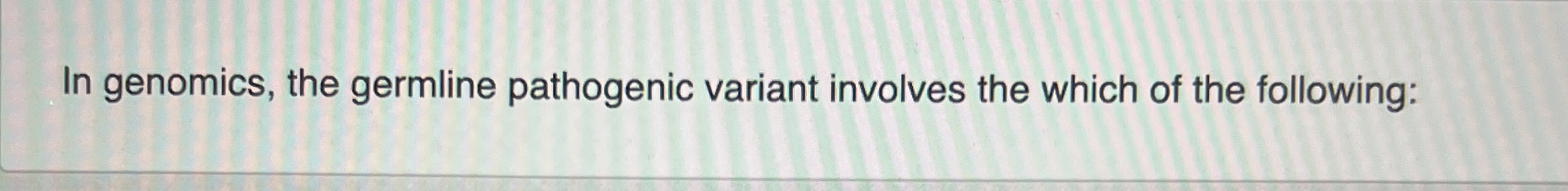 Solved In genomics, the germline pathogenic variant involves | Chegg.com