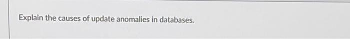 Solved Explain the causes of update anomalies in databases. | Chegg.com