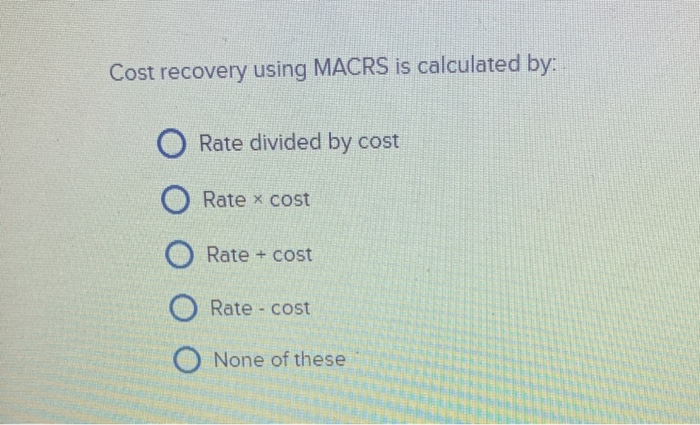 Solved Cost recovery using MACRS is calculated by Rate | Chegg.com