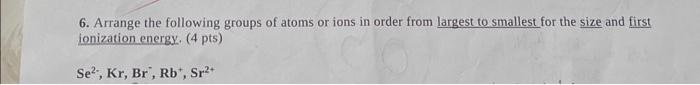 Solved 6. Arrange the following groups of atoms or ions in | Chegg.com