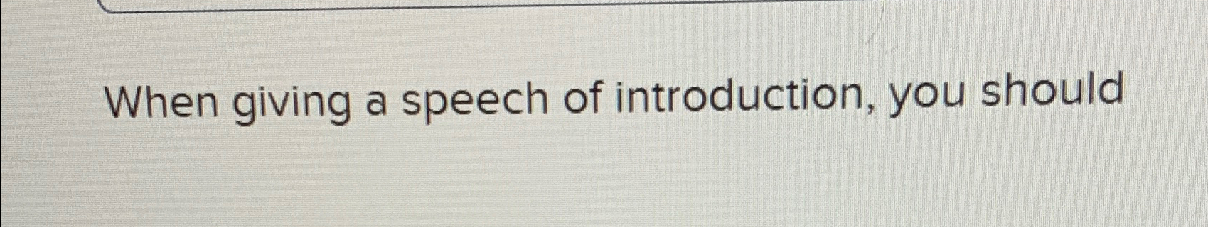 Solved When giving a speech of introduction, you should | Chegg.com