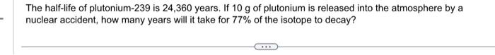 Solved The half-life of plutonium-239 is 24,360 years. If 10 | Chegg.com