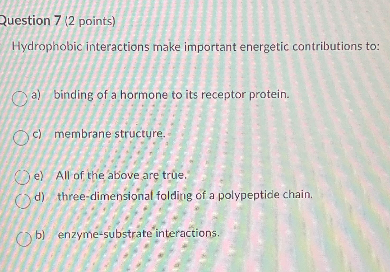 Solved Question 7 ( 2 ﻿points)Hydrophobic interactions make | Chegg.com