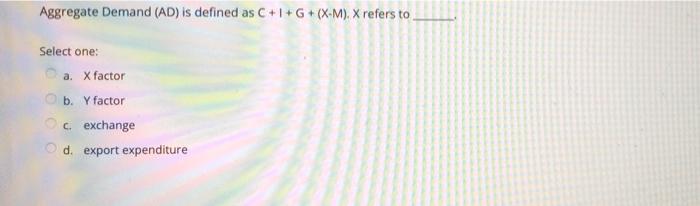 Solved Aggregate Demand (AD) is defined as C+I+G+(XM), X | Chegg.com