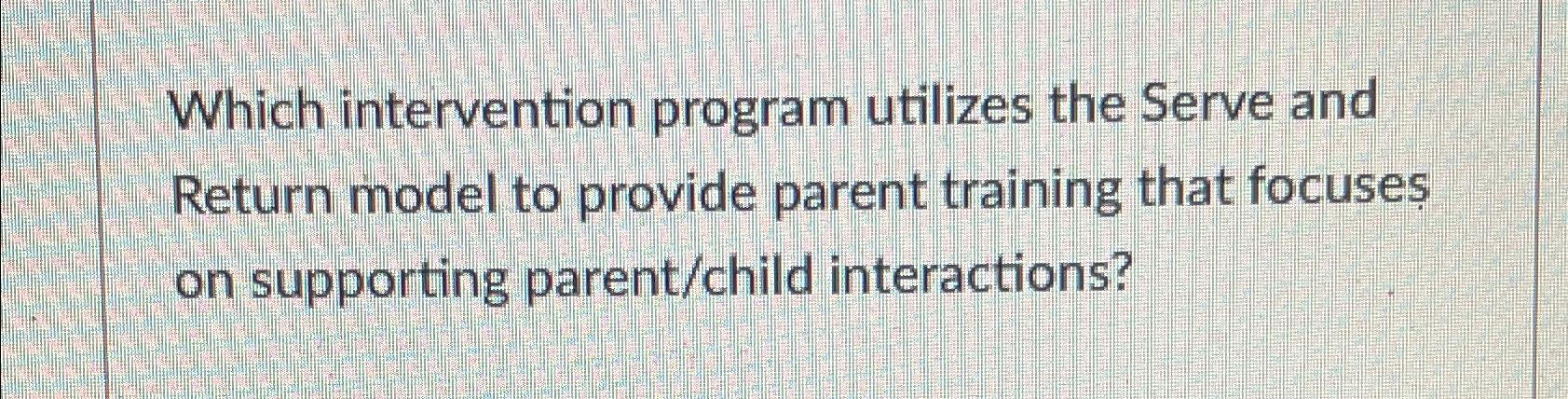 Solved Which intervention program utilizes the Serve and | Chegg.com