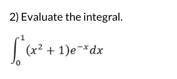 Solved 2) Evaluate the integral. ∫01(x2+1)e−xdx | Chegg.com