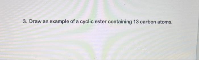 Solved 3. Draw an example of a cyclic ester containing 13 | Chegg.com