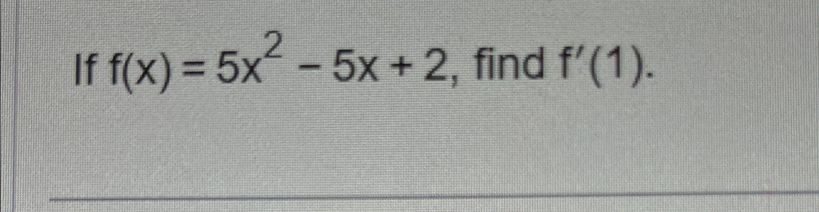 Solved If f(x)=5x2-5x+2, ﻿find f'(1) | Chegg.com