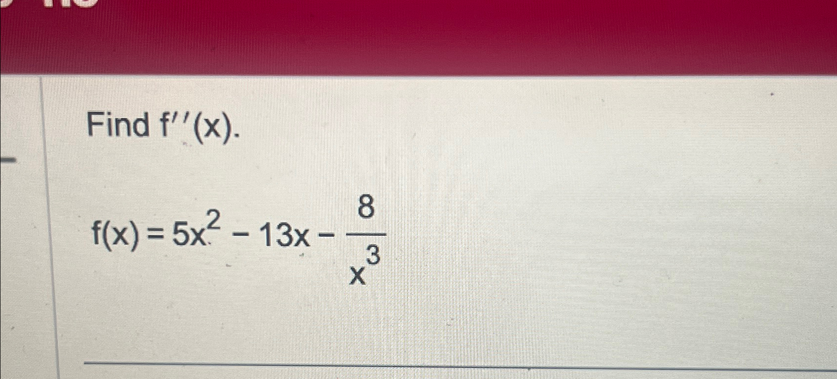 Solved Find f''(x).f(x)=5x2-13x-8x3 | Chegg.com