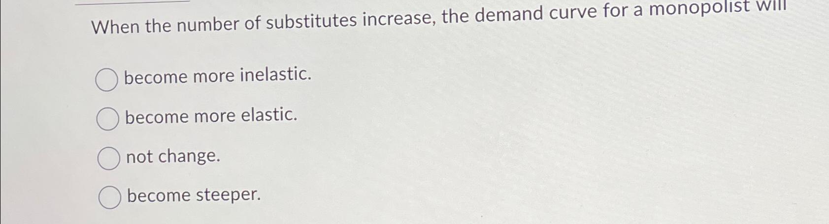Solved When the number of substitutes increase, the demand | Chegg.com