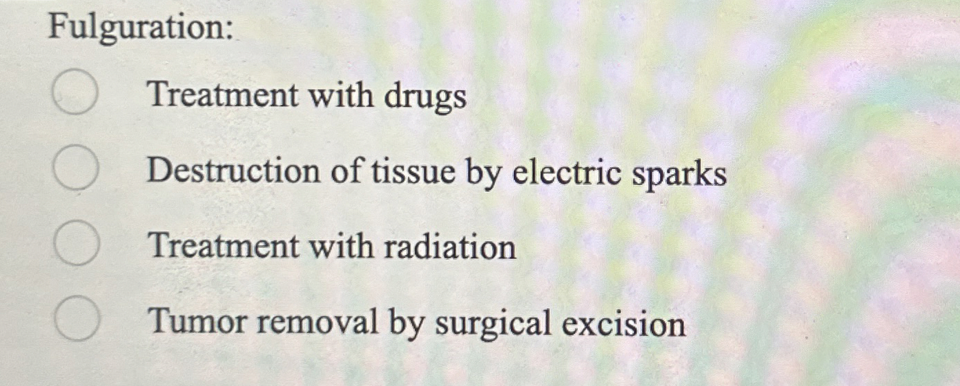 Solved Fulguration:Treatment with drugsDestruction of tissue | Chegg.com