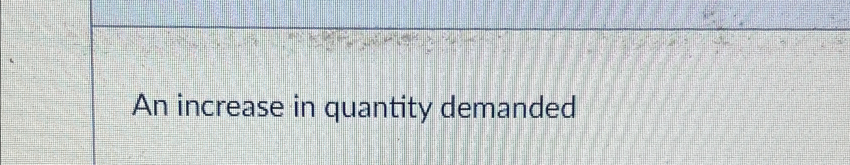 Solved An increase in quantity demanded | Chegg.com