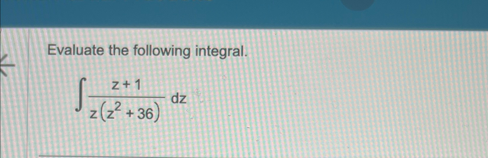 Solved Evaluate the following integral.∫﻿﻿z+1z(z2+36)dz | Chegg.com