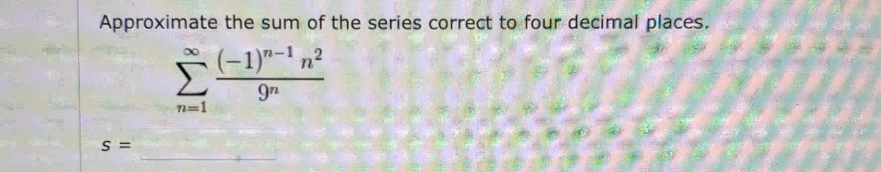 Solved Approximate the sum of the series correct to four | Chegg.com