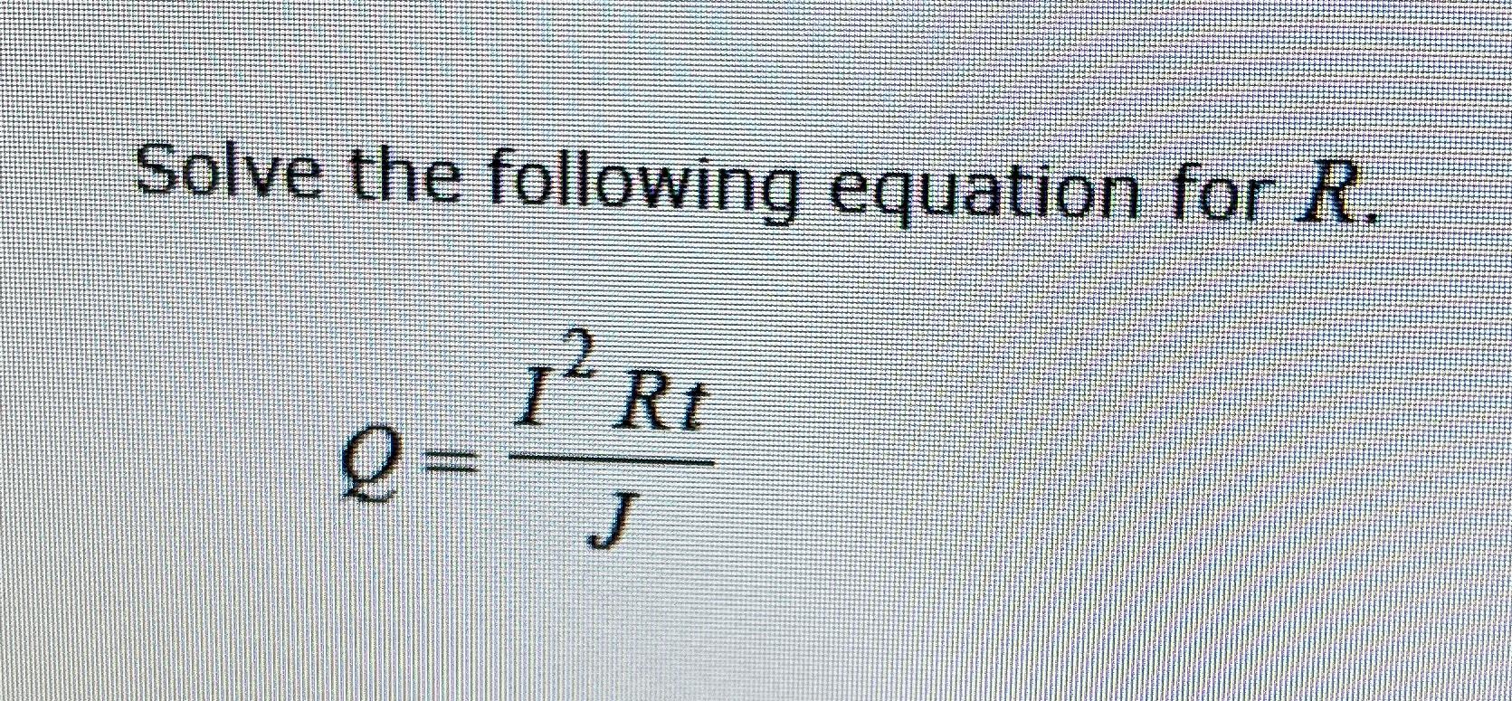 Solved Solve the following equation for R.Q=I2RtJ | Chegg.com