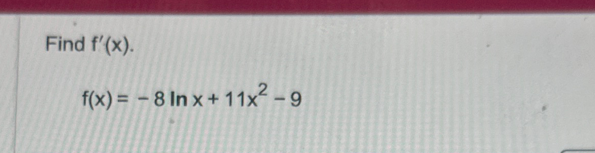 Solved Find f'(x).f(x)=-8lnx+11x2-9 | Chegg.com