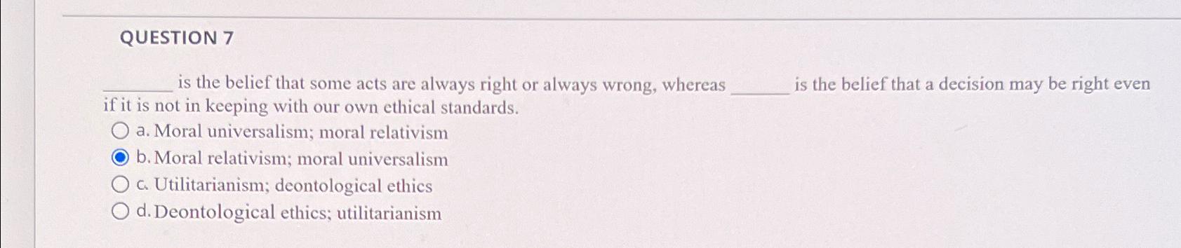 Solved QUESTION 7is the belief that some acts are always | Chegg.com