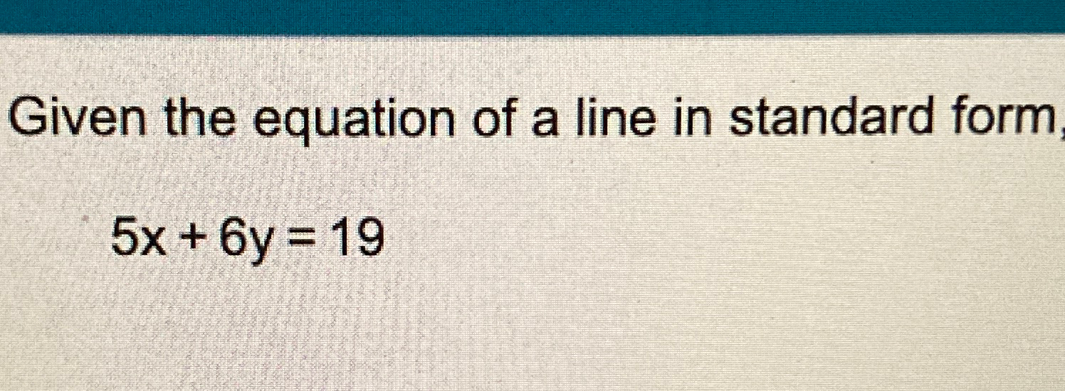 Solved Given the equation of a line in standard form5x+6y=19 | Chegg.com
