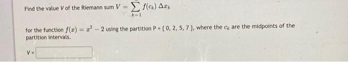 Solved Find the value V of the Riemann sum V=∑k=1f(ck)Δxk | Chegg.com