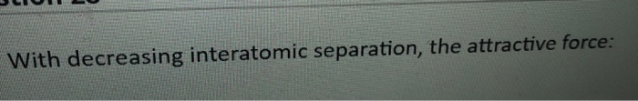 Solved With decreasing interatomic separation, the | Chegg.com