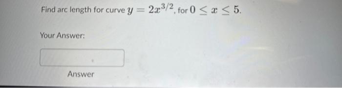 Solved Find arc length for curve y=2x3/2, for 0≤x≤5. Your | Chegg.com