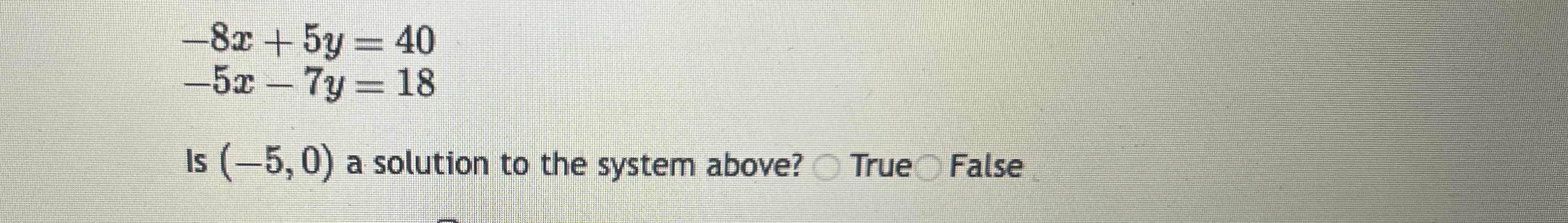 Solved -8x+5y=40-5x-7y=18Is (-5,0) ﻿a solution to the system | Chegg.com