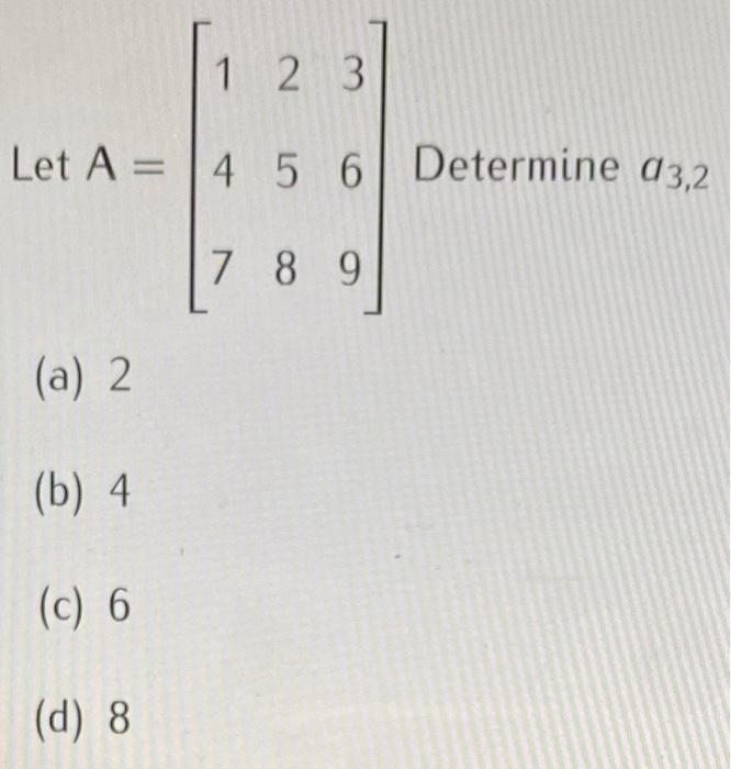 Solved Let A=⎣⎡147258369⎦⎤ Determine a3,2 (a) 2 (b) 4 (c) 6 | Chegg.com