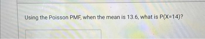 Solved Using the Poisson PMF, when the mean is 13.6 , what | Chegg.com