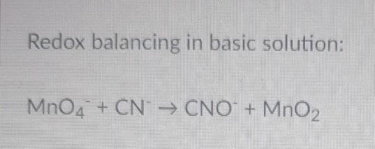 Solved Redox balancing in basic solution: Mn04 + CN → CNO + | Chegg.com