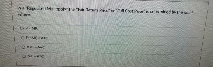 Solved In a "Regulated Monopoly" the "Fair Return Price" or | Chegg.com