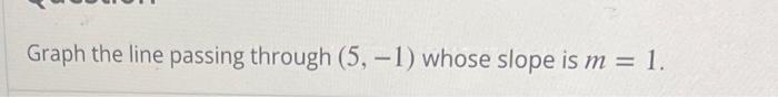 Solved Graph the line passing through (5,−1) whose slope is | Chegg.com