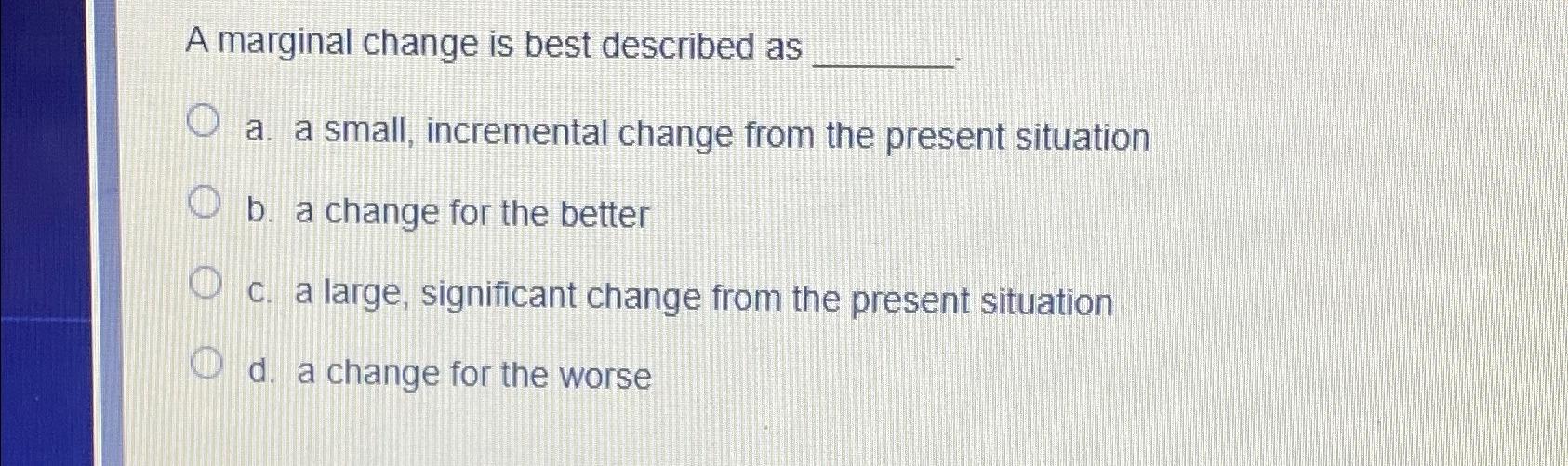 Solved A marginal change is best described asa. ﻿a small, | Chegg.com