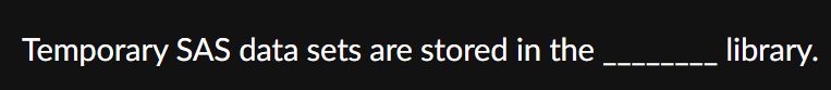 Solved Temporary SAS data sets are stored in thelibrary. | Chegg.com