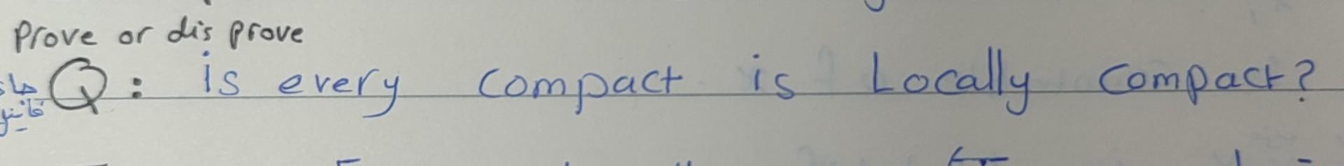 Solved Prove or dis prove Q: is every compact is Locally | Chegg.com