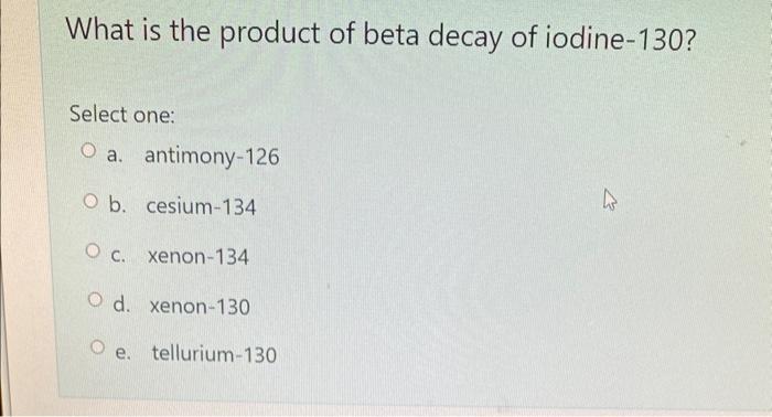 Solved What is the product of beta decay of iodine −130? | Chegg.com