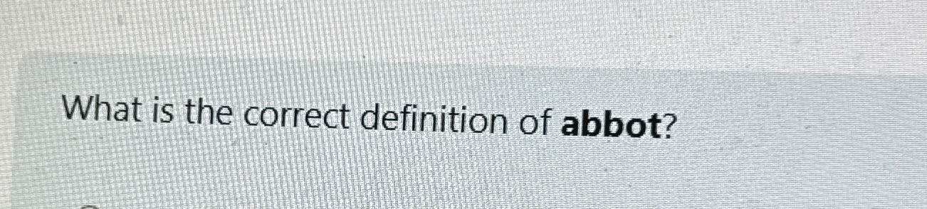 Solved What is the correct definition of abbot? | Chegg.com