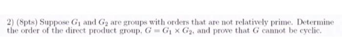 Solved 2) (8pts) Suppose G and G2 are groups with orders | Chegg.com Solved 2) (8pts) Suppose G and G2 are groups with orders | Chegg.com
