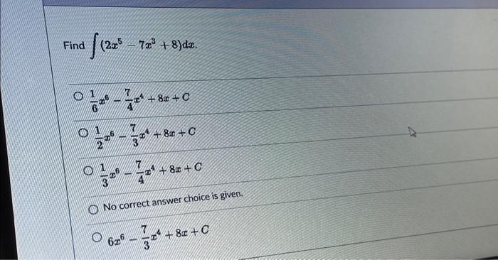 Solved Find ∫(2x5−7x3+8)dx. 61x6−47x4+8x+C 21x6−37x4+8x+C | Chegg.com