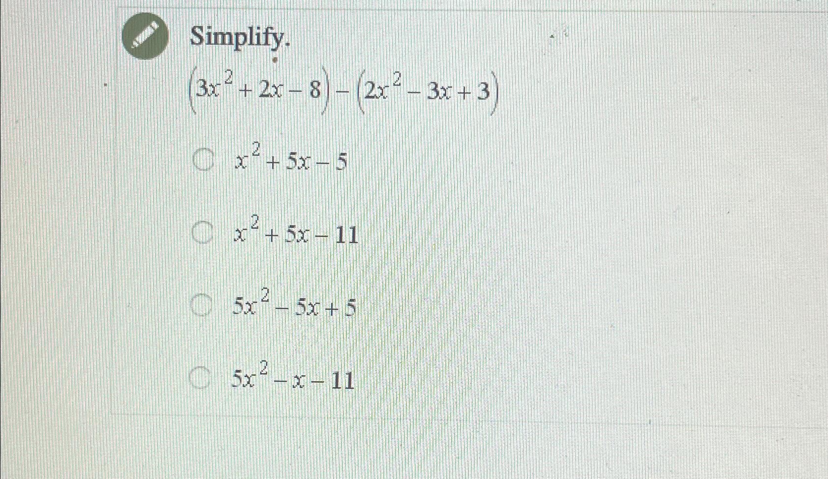 Solved Simplify.(3x2+2x-8)-(2x2-3x+3)x2+5x-5x2+5x-115x2-5x+5 | Chegg.com